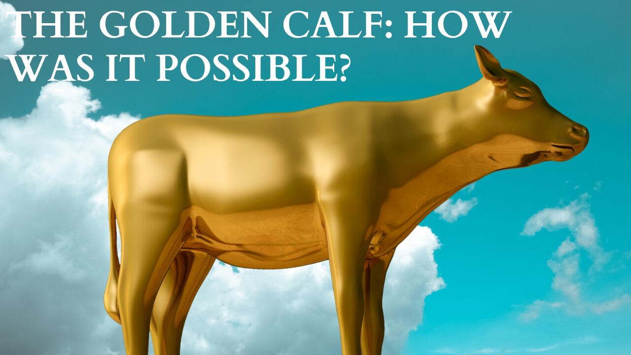 THE GOLDEN CALF: HOW WAS IT POSSIBLE? (VIDEO) - Rabbi Pini Dunner